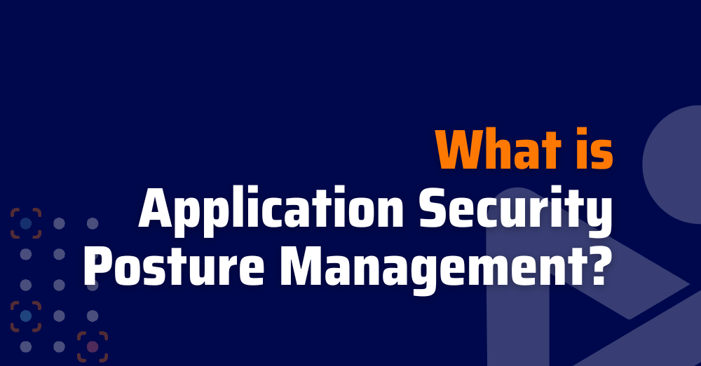 什么是 Application Security Posture Management? | Xygeni
